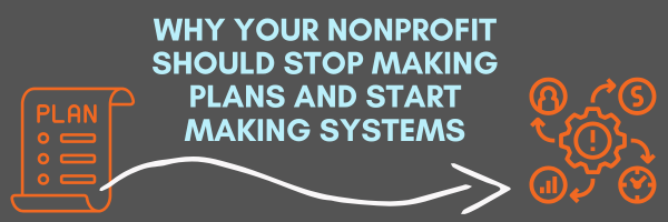 Why your nonprofit should stop making plans and start making systems ...